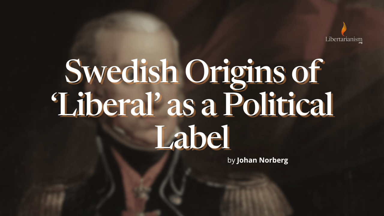 Swedish Origins of ‘Liberal’ as a Political Label | Libertarianism.org