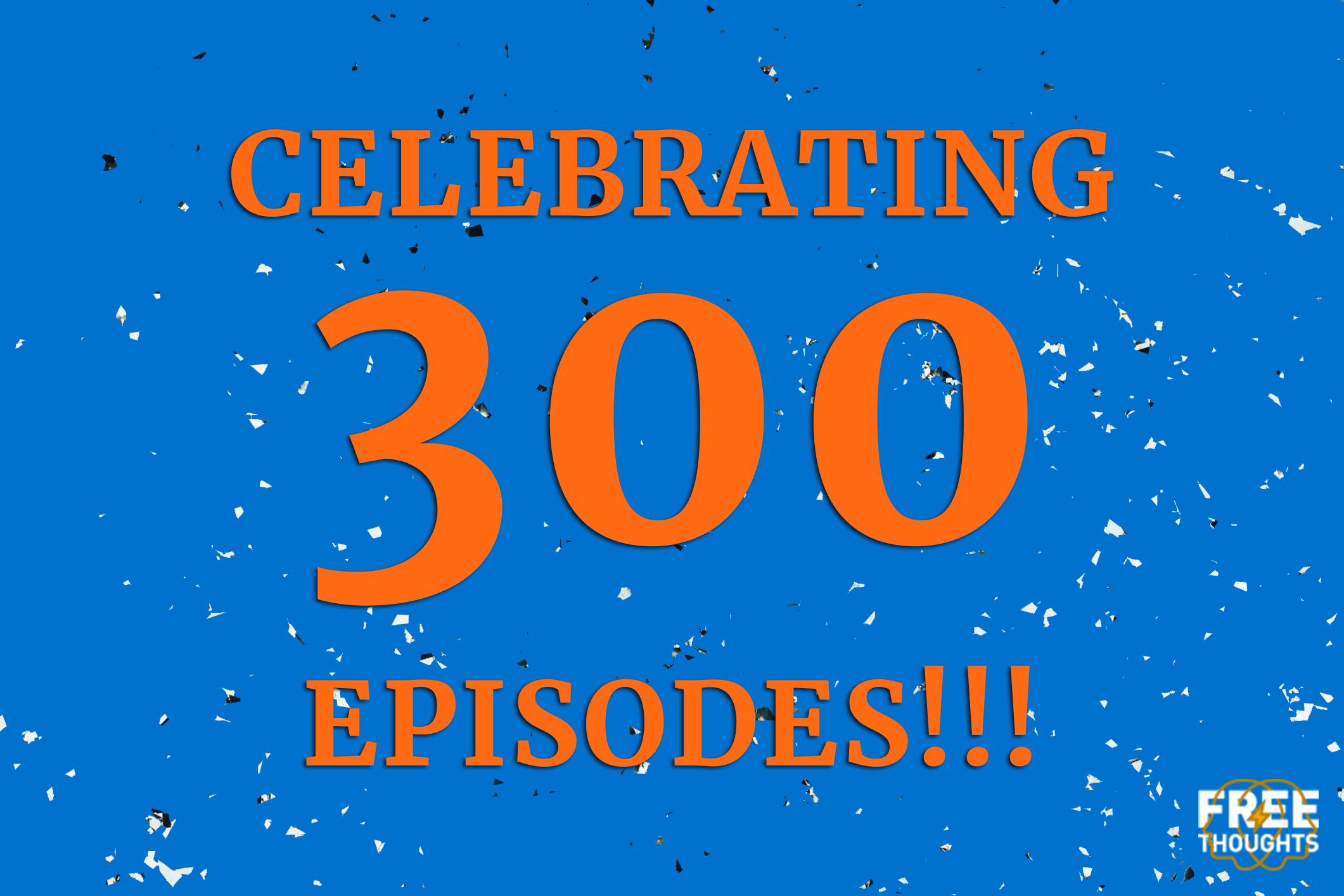 Celebrating 300 | Free Thoughts Podcast