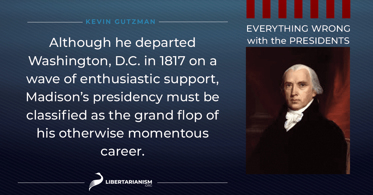 Everything Wrong with the Madison Administration | Libertarianism.org